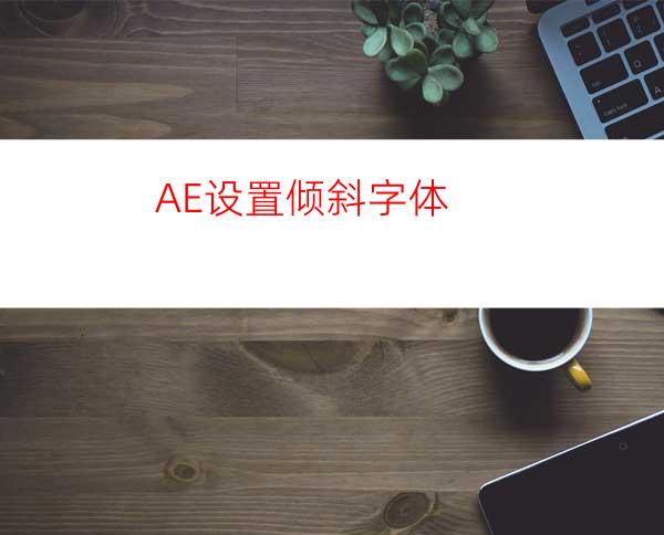 AE设置倾斜字体 - AE教程网站