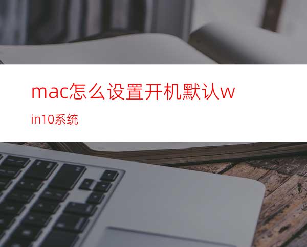 mac怎么设置开机默认win10系统? - WIN10教程网站
