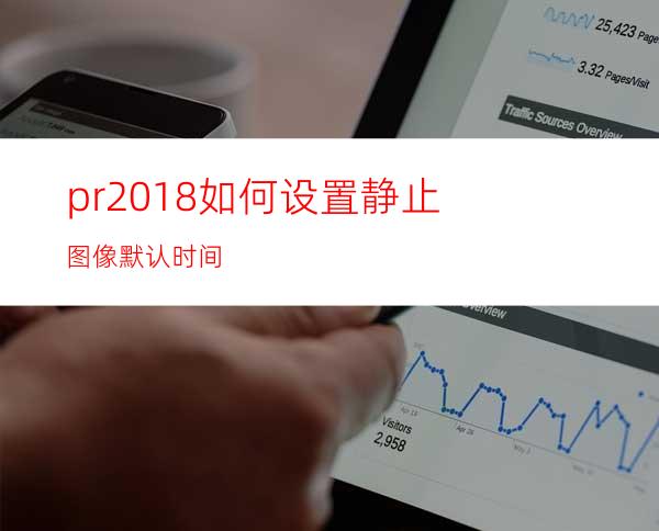 pr2018如何设置静止图像默认时间 - PR教程网站