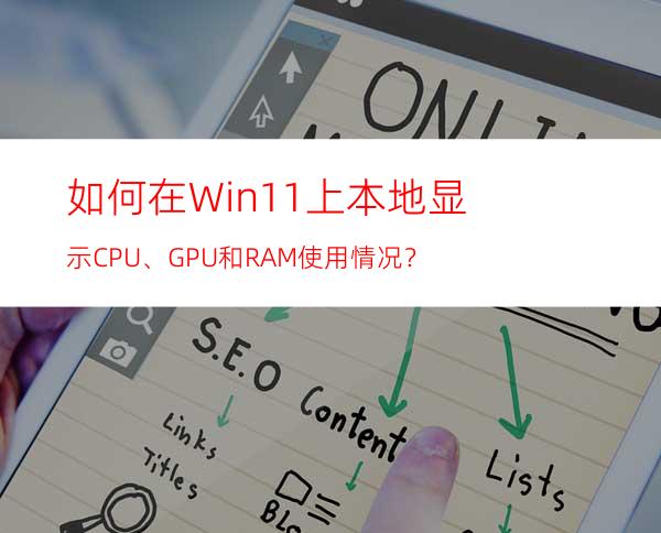 如何在Win11上本地显示CPU、GPU和RAM使用情况？ - WIN11教程网站